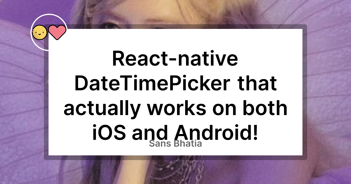 React-native DateTimePicker that actually works on both iOS and Android!